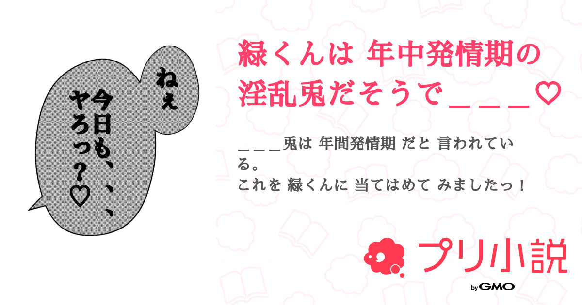 緑くんは 年中発情期の淫乱兎だそうで ♡ 全6話 【連載中】（𓈒 𓏸 𓐍꒰ঌ白露 翡翠໒꒱𓈒 𓏸 𓐍 低浮上さんの小説） 無料